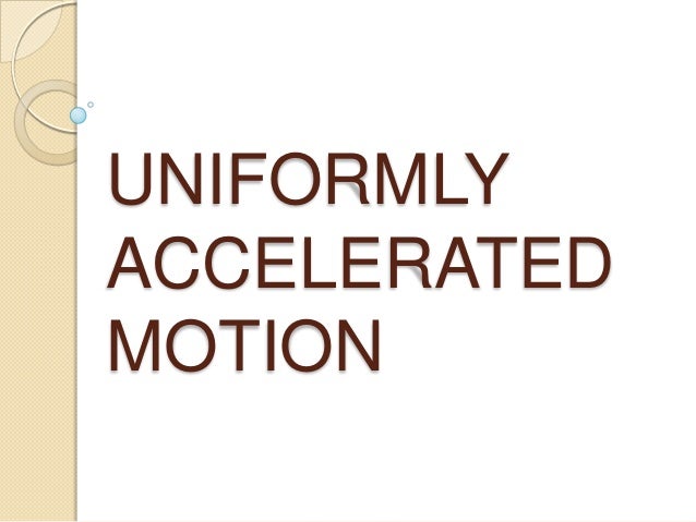 Uniformly accelerated motion Uniformly accelerated motion