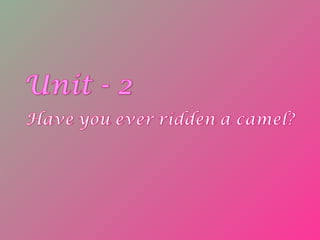 Unit 2 - Have you ever ridden a camel? | PPT