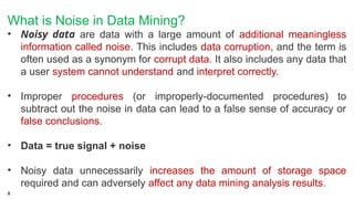 What is Noise in Data Mining? Noisy data are data with a large amount ...