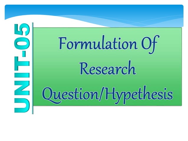 Unit 5 formulation of research question & hypothesis | PPT