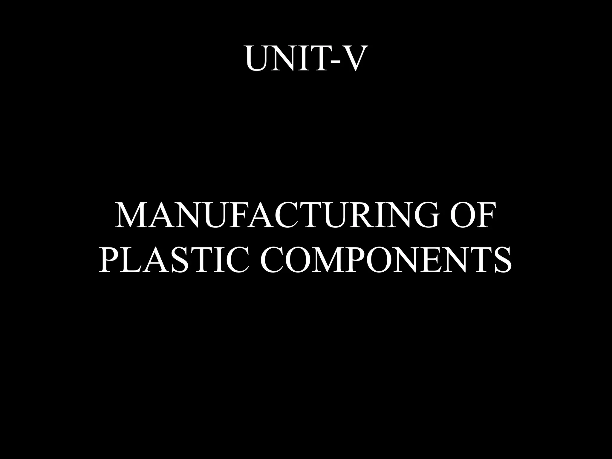 Unit 5-MANUFACTURING OF PLASTIC COMPONENTS | PPTX
