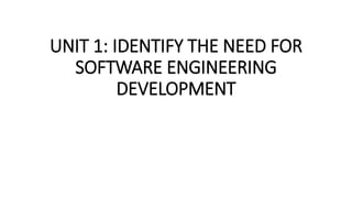 UNIT 1-IDENTIFY THE NEED FOR SOFTWARE ENGINEERING DEVELOPMENT.pptx