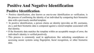 BIOMETRY - MULTIMODAL BIOMETRICS AND ITS CHARACTERISTICS , POSITIVE AND NEGATIVE IDENTIFICATION ...