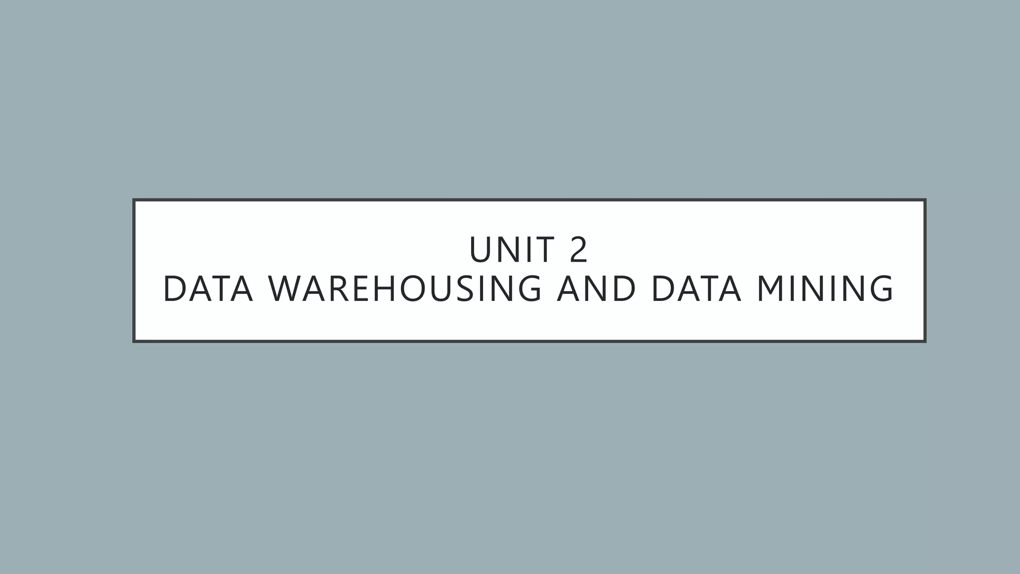 UNIT 2 DATA WAREHOUSING AND DATA MINING PRESENTATION.pptx