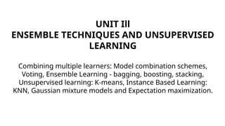 UNIT Ill ENSEMBLE TECHNIQUES AND UNSUPERVISED LEARNING | PPTX