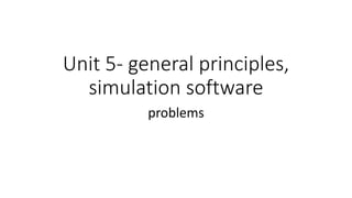 Unit 5 general principles, simulation software problems | PPTX
