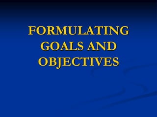 FORMULATING GOALS AND OBJECTIVES.ppt