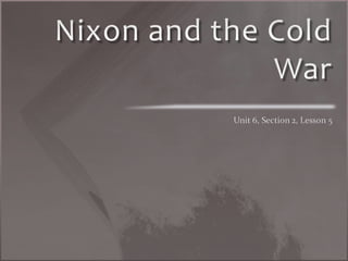 Unit 6 section 2 lesson 5 nixon and the cold war | PPT