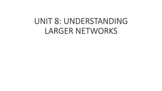UNIT 7-UNDERSTANDING LARGER NETWORKS.pptx