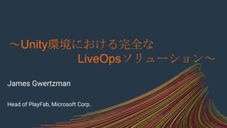 【Unite Tokyo 2018】PlayFab ～Unity環境における完全なLiveOpsソリューション～ のご紹介 | PDF