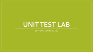 Unit Test Lab - Why Write Unit Tests? | PPT