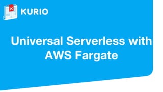 Universal Serverless with AWS Fargate | PPT