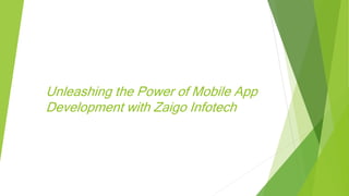 Unleashing the Power of Mobile App Development with Zaigo Infotech | PPT