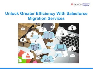 Unlock Greater Efficiency With Salesforce Migration Services | PPT