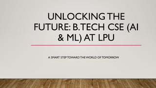 Unlocking the Future B.Tech CSE (AI & ML) at LPU.pptx
