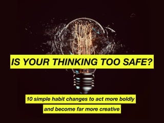 Is your thinking too safe? -- 10 simple habit changes to make you more ...