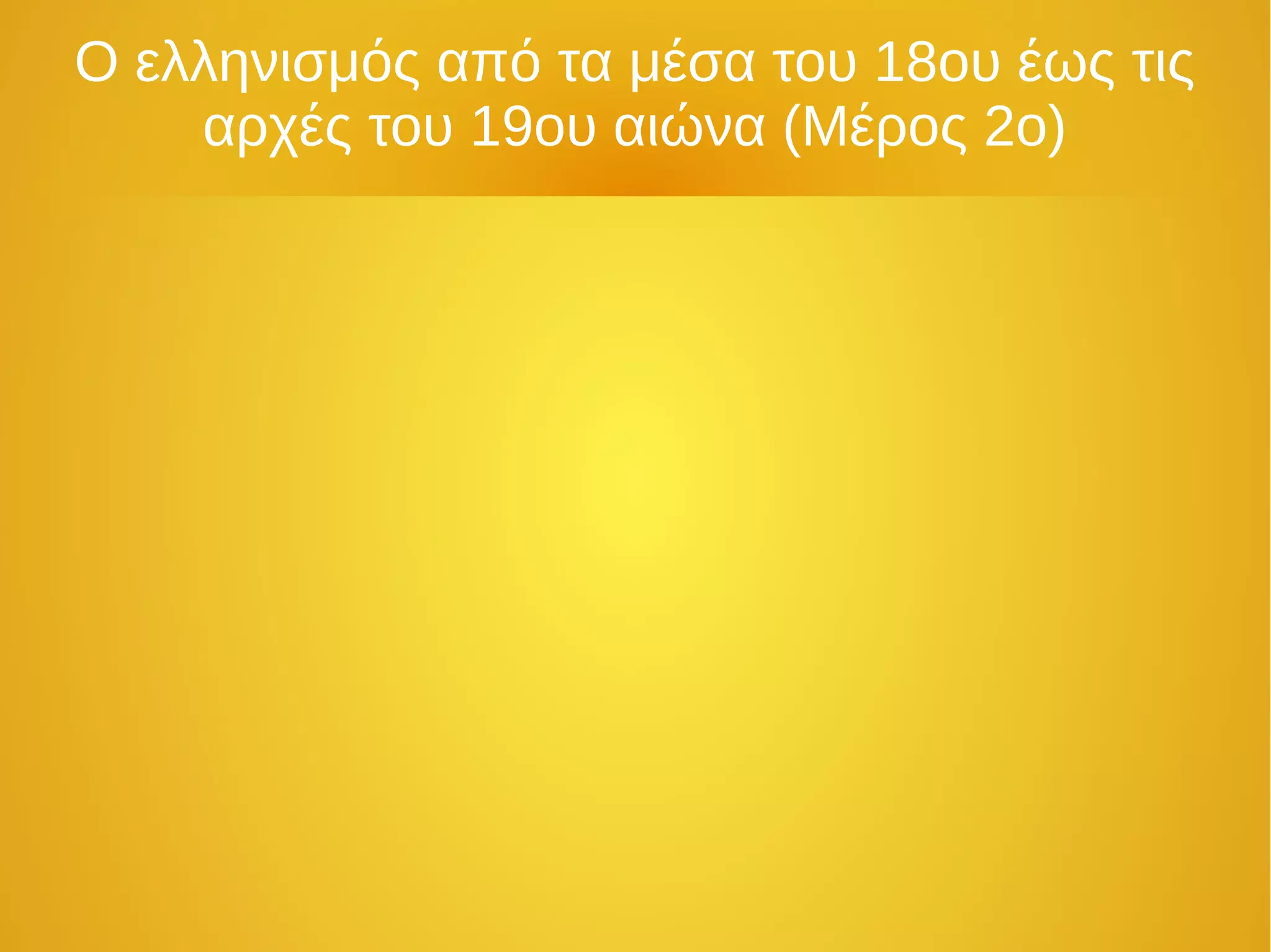 Γ ΓΥΜΝΑΣΙΟΥ ΜΑΘΗΜΑ 7 Ο ΕΛΛΗΝΙΣΜΟΣ ΑΠΟ ΤΑ ΜΕΣΑ ΤΟΥ 18ΟΥ ΕΩΣ ΤΙΣ ΑΡΧΕΣ ...