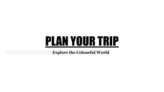 Explore the Colourful World with plan your trip | PDF