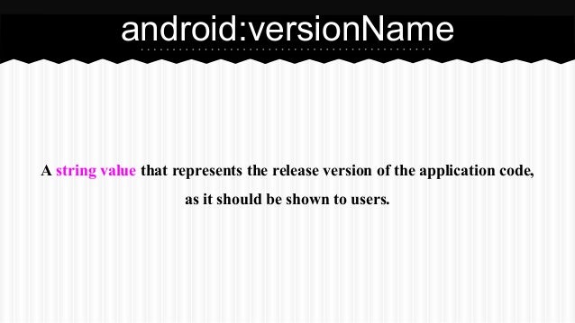 android:versionName and android:versionCode