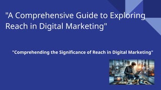 "A Comprehensive Guide to Exploring Reach in Digital Marketing" | PPT