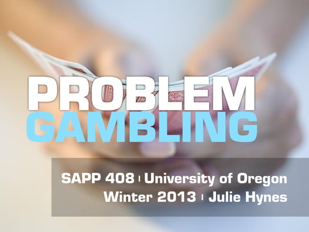 SAPP 408 | Problem Gambling | University of Oregon | Winter 2013 | PPT