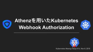 Athenzを用いたKubernetes Webhook Authorization | PPT