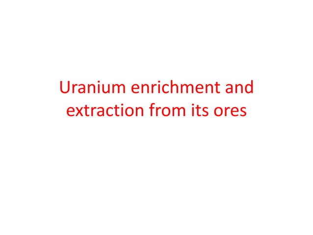 Uranium enrichment and extraction from ores | PPTX