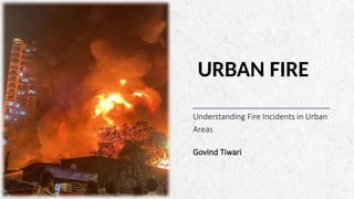 URBAN FIRE(UNDERSTANDING FIRE INICIDENTS IN URBAN AREAS | PPTX
