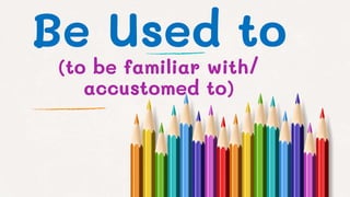 used to, be used to and get used to | PPTX