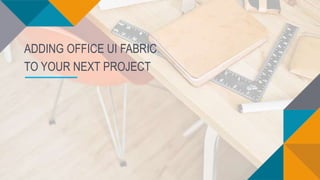 Use office ui fabric react to build beauty with SharePoint | PPTX