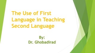 Use of first language in teaching second language. dr.ghobadirad ...
