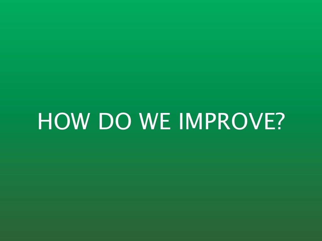 HOW DO WE IMPROVE 