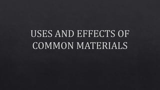 Uses and effects of common materials | PPT