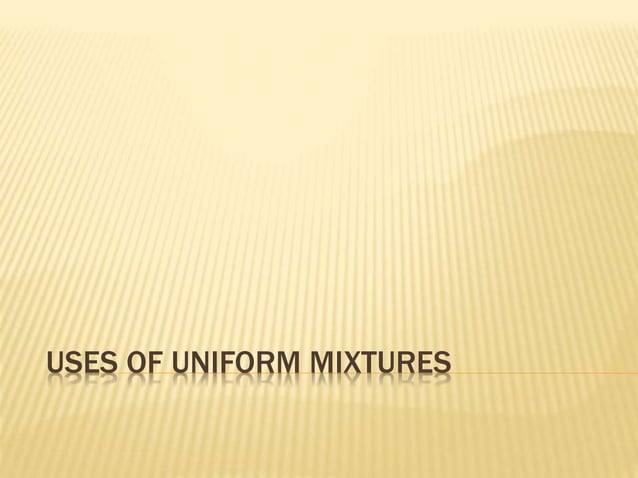 Uses of uniform mixtures | PPTX