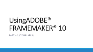 Using adobe® framemaker® 10 part 2 | PPTX