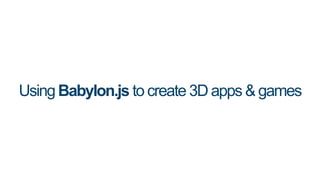 Using babylon js to create apps & games for all web gl devices | PPT