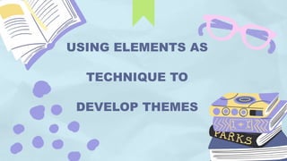 Using Elements as Techniques to Develop Theme.pptx
