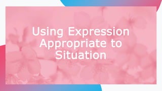 Using Expression Appropriate to Situation.pptx