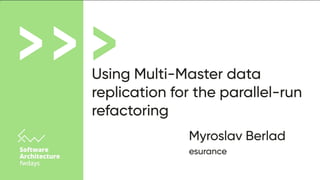 "Using Multi-Master data replication for the parallel-run refactoring", Myroslav Berlad | PPT