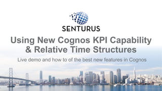 Using the New Cognos KPI Capability & Relative Time Structures | PPT