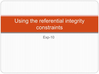 Using the referential integrity constraints exp-10 | PPTX