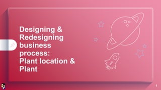 Designing and Redesigning business process: Plant Location | PPT
