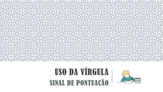 Uso da vírgula. SINAIS DE PONTUAÇÃO pptx | PPTX