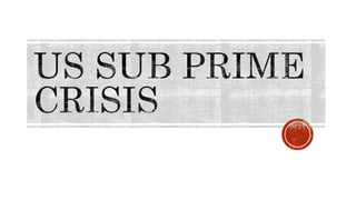 PPT on 2008. US SUB PRIME CRISIS-2.pptx