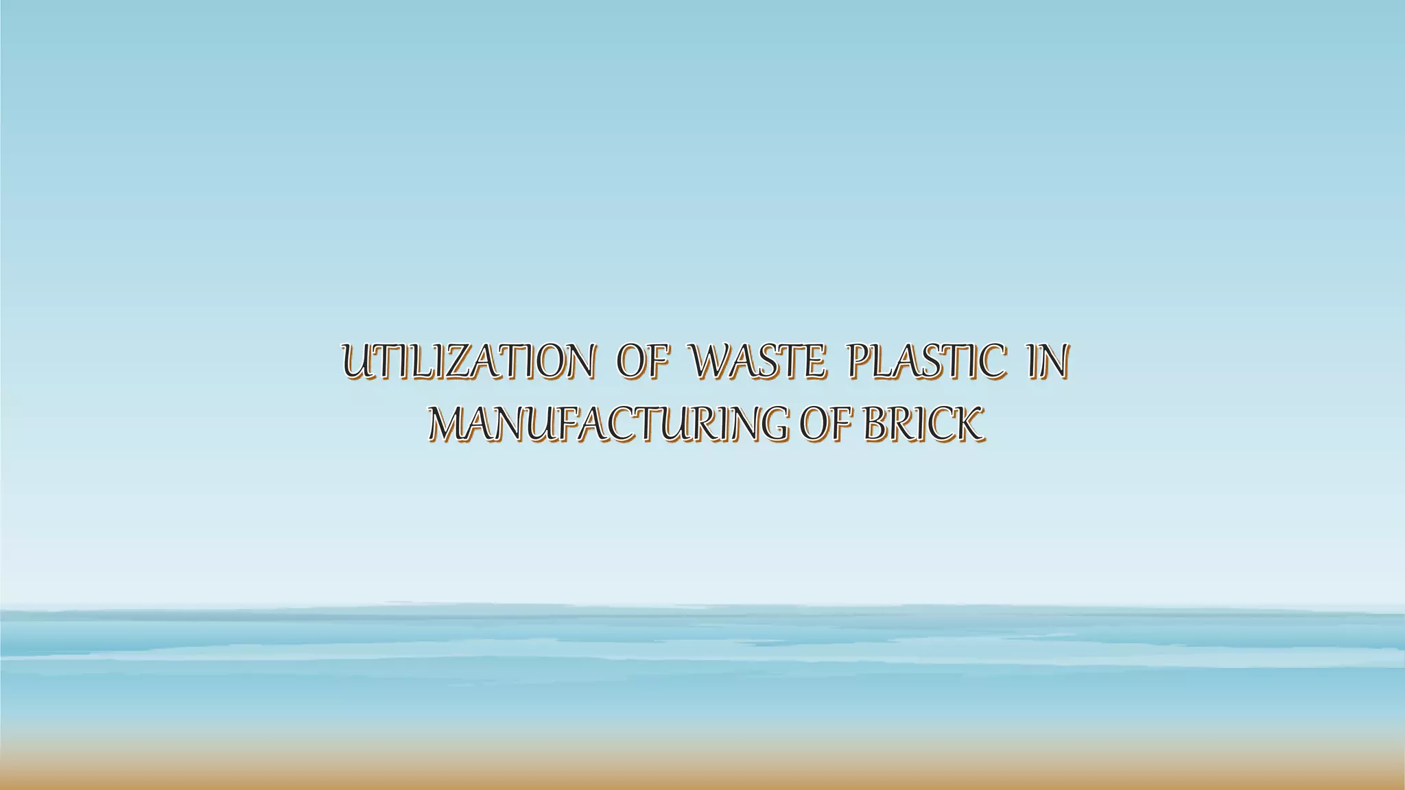 UTILIZATION OF WASTE PLASTIC IN MANUFACTURING OF BRICK.pptx