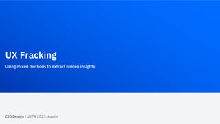 UXPA 2023: UX Fracking: Using Mixed Methods to Extract Hidden Insights ...