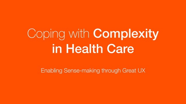 Coping with Complexity in Healthcare: Enabling Sense-Making Through Great UX - UXPA Boston 2015 ...