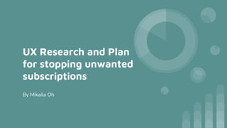 UX Research and Plan for stopping unwanted subscriptions | PPT