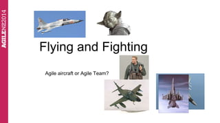 Bruce Keightley - Flying and Fighting: Agile Aircraft - Agile Team | PPTX