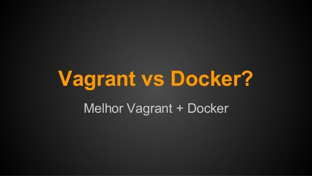 Vagrant vs docker? Melhor vagrant + docker